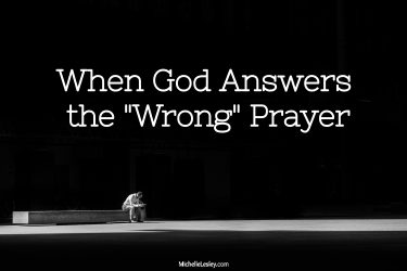 When God Answers the “Wrong” Prayer – Michelle Lesley