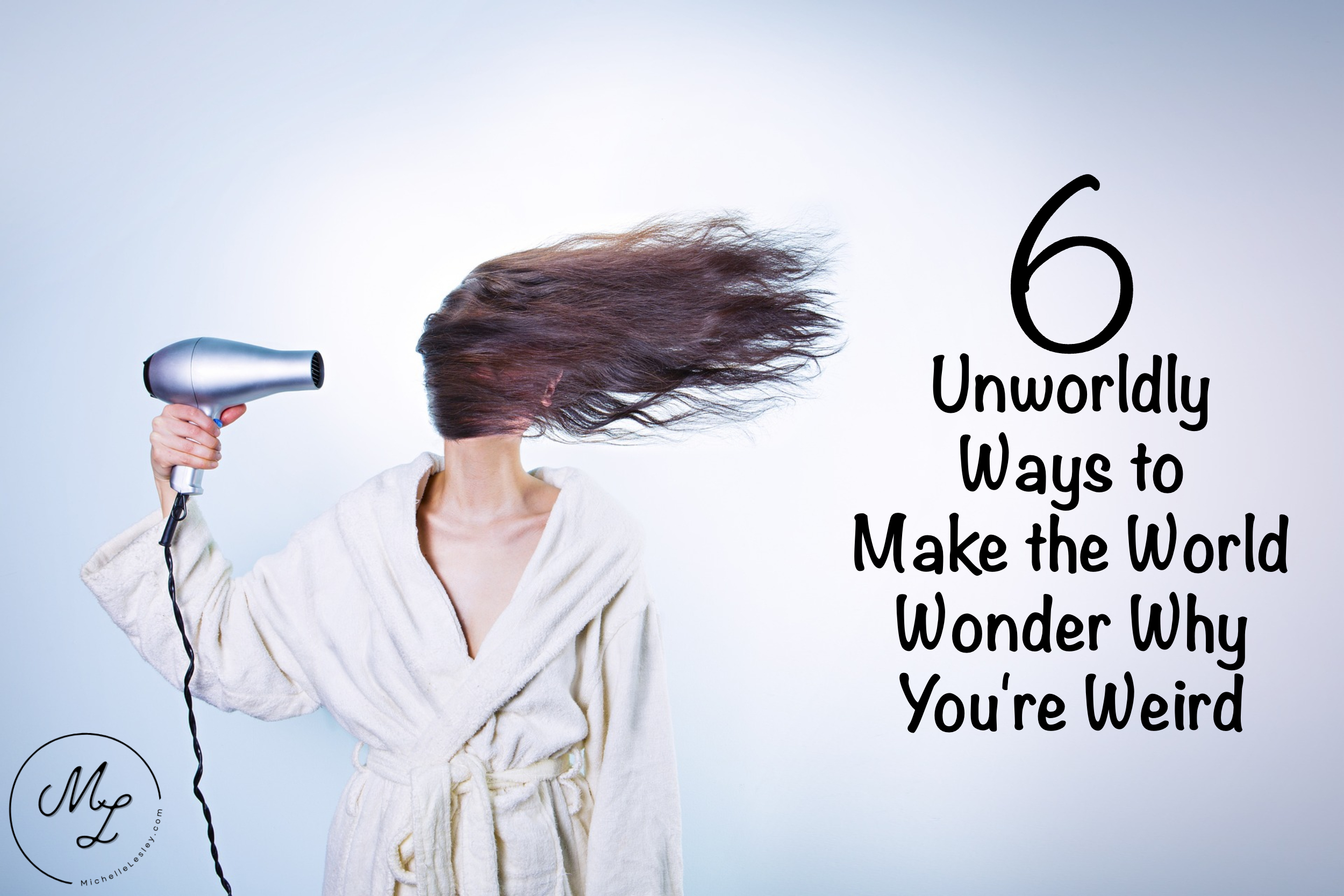 6 Unworldly Ways to Make the World Wonder Why You’re Weird – Michelle ...